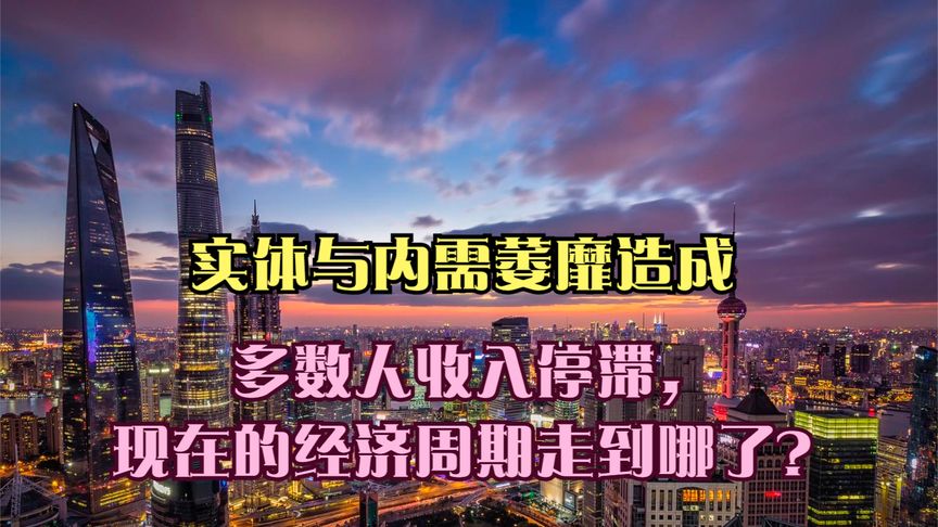 实体与内需萎靡造成多数人收入停滞,现在的经济周期走到哪了?