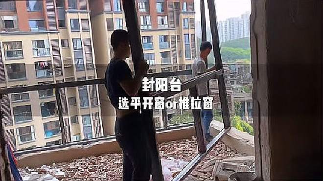 封阳台你们会选平开窗还是推拉窗?看完视频就不会纠结