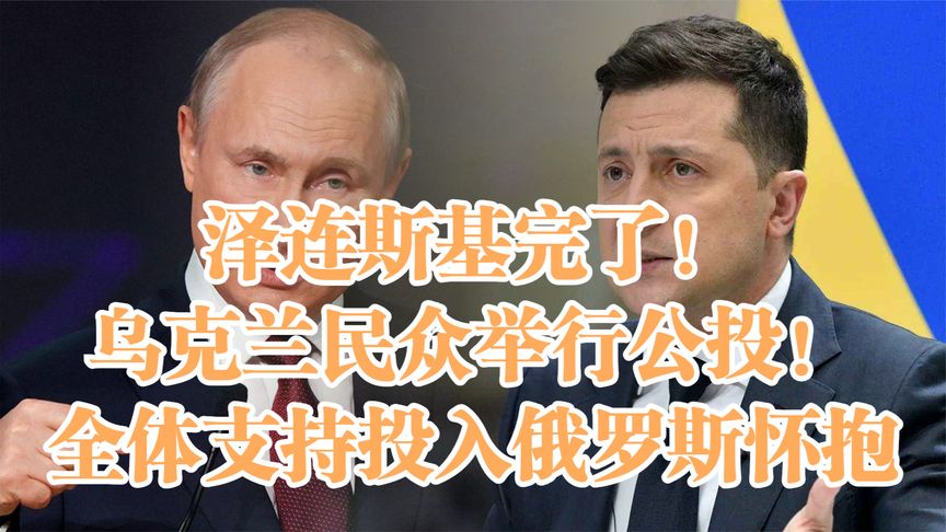泽连斯基完了!乌克兰民众举行公投!全体支持投入俄罗斯怀抱