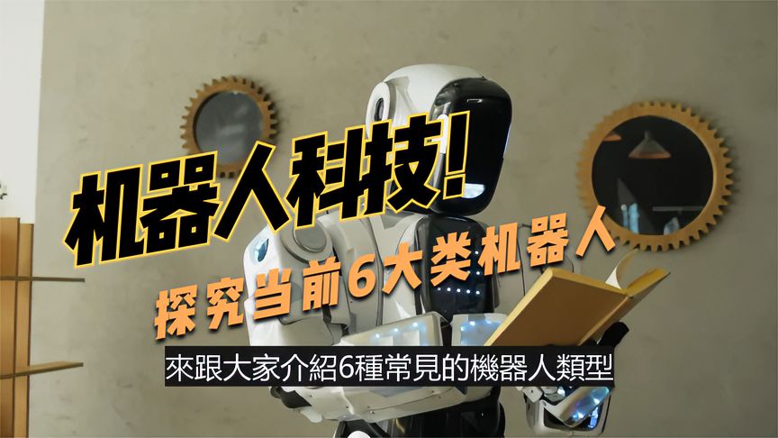 一探当前6大类型机器人,深入了解是机器人科技