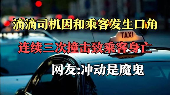 滴滴司机因口角连续三次撞击乘客致其身亡,网友:太恶劣太狠了!