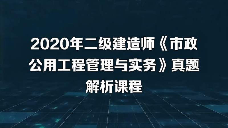 2020年二级建造师《市政公用工程管理与实务》真题解析课程