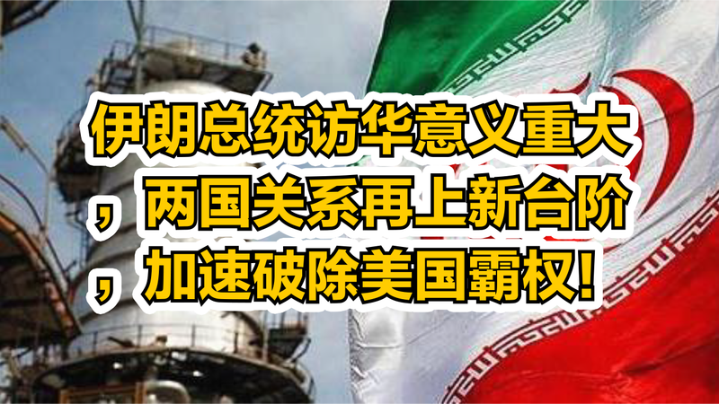 伊朗总统访华意义重大,两国关系再上新台阶,加速破除美国霸权!