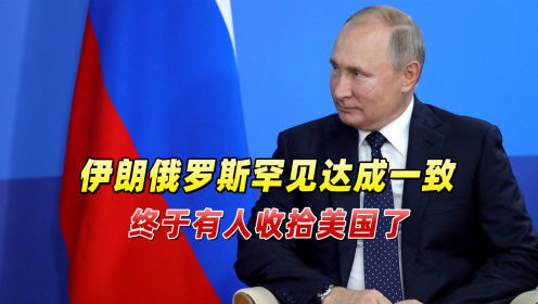 终于有人收拾美国了!全世界都没料到,伊朗俄罗斯罕见达成一致