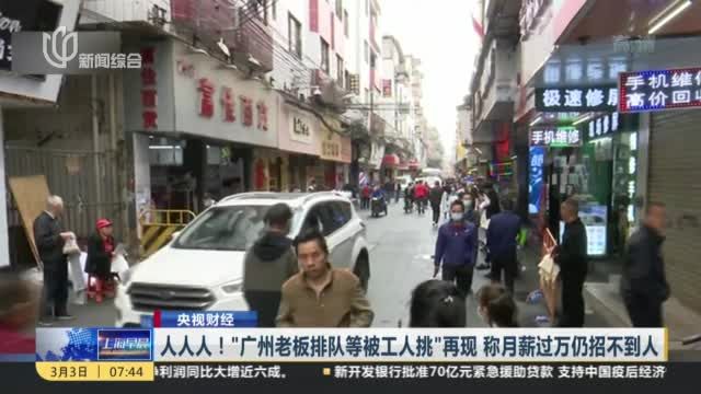 央视财经:人人人!“广州老板排队等被工人挑”再现 称月薪过万仍招...