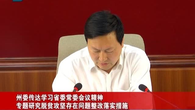 州委传达学习省委常委会议精神研究脱贫攻坚存在问题整改落实措施