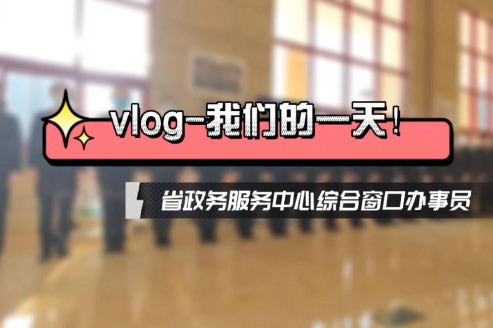 vlog我们的一天——贵州省政务服务中心综合窗口办事员