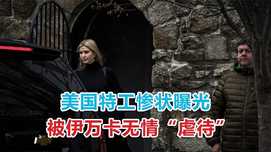 美国特工惨状曝光,被伊万卡无情“虐待”,花10万美元只为上厕所