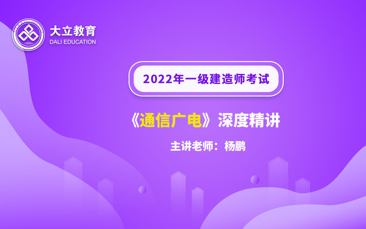 ...2022年一级建造师考试培训杨鹏《通信与广电实务》深度精讲视频课件