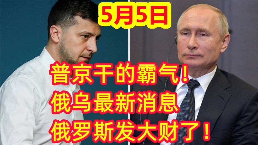 普京干的霸气!5月5日俄乌最新消息,俄罗斯发大财了!