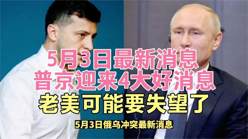 5月3日最新消息:普京迎来4大好消息?老美可能要失望了