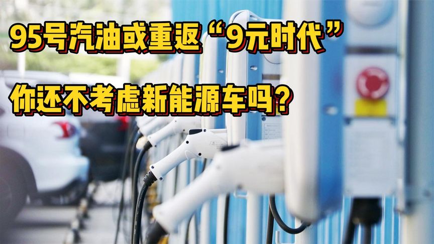95号汽油或重返“9元时代”,你还不考虑新能源车吗?