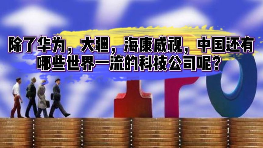 除了华为大疆海康威视,中国还有哪些世界一流的科技公司?