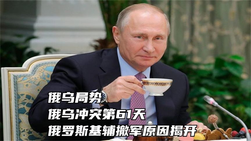 俄乌局势,俄乌冲突第61天,俄罗斯基辅撤军原因揭开。