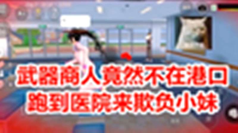 樱花校园模拟器:武器商人竟然不在港口,跑到医院来欺负小妹!