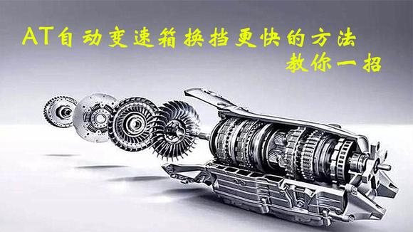 如何让AT自动变速箱换挡更快、更省油呢?简单又实用的方法教给你