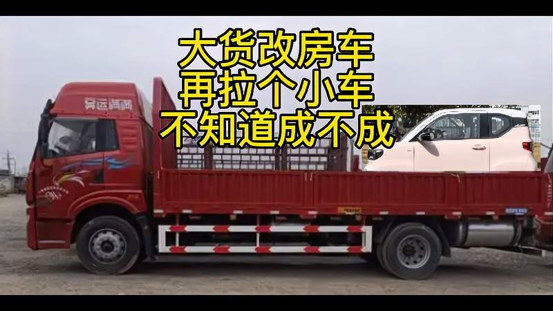 用大货车改房车再拉个小车不知道能不能成?