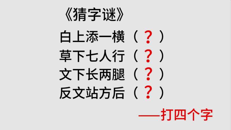 四个字谜:白上添一横,草下七人行,文下长两腿,反文站方后!