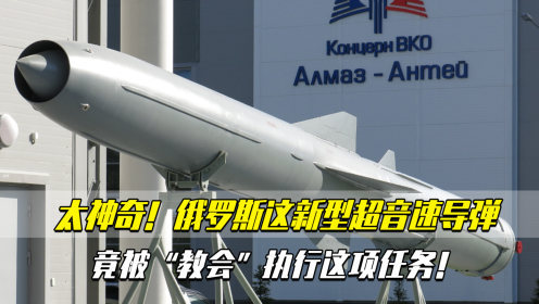 太神奇!俄罗斯这新型超音速导弹竟被"教会"执行这项任务!