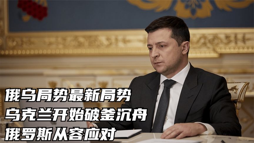 俄乌局势最新局势,乌克兰开始破釜沉舟,俄罗斯从容应对