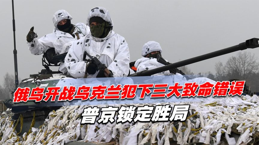 俄乌开战乌克兰犯下三大致命错误,普京锁定胜局,美国急找台阶下