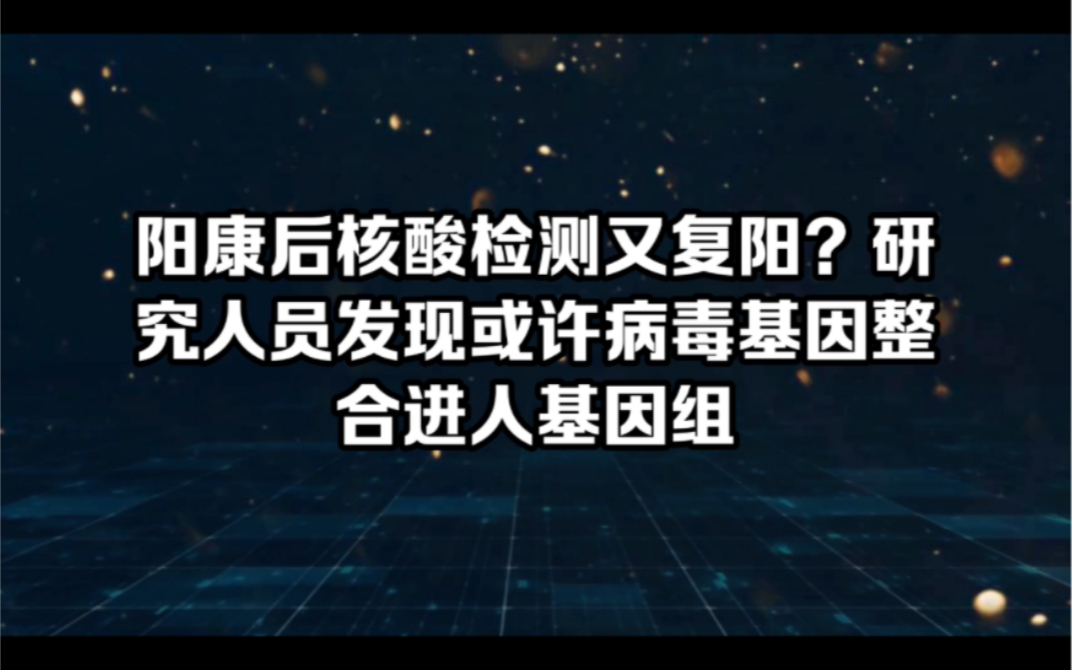发现新冠病毒基因整合进人基因组,或解释阳康后核酸复阳