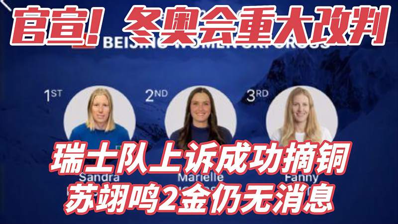 官宣!冬奥会重大改判:瑞士队上诉成功摘铜,苏翊鸣2金仍无消息