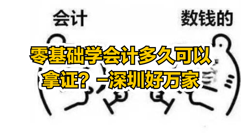 零基础学会计多久可以拿证?-深圳好万家