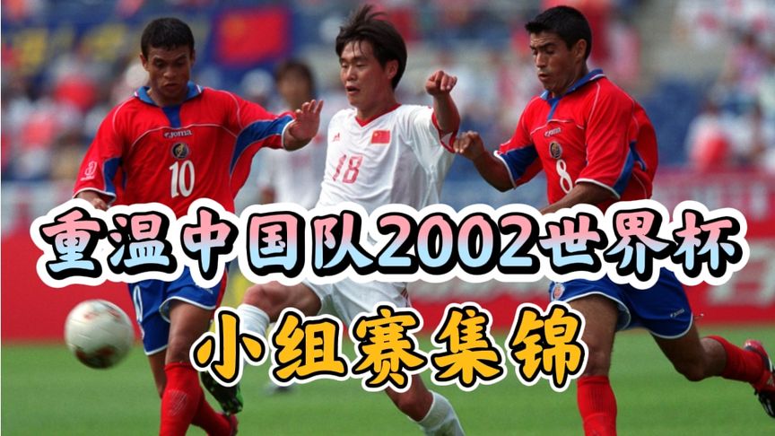 重温中国队2002世界杯小组赛集锦!3场0分0球,时隔20年再未入围