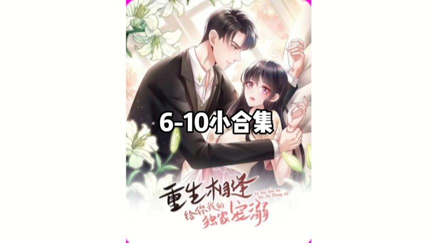 漫画《重生相逢:给你我的独家宠溺》—6-10小合集