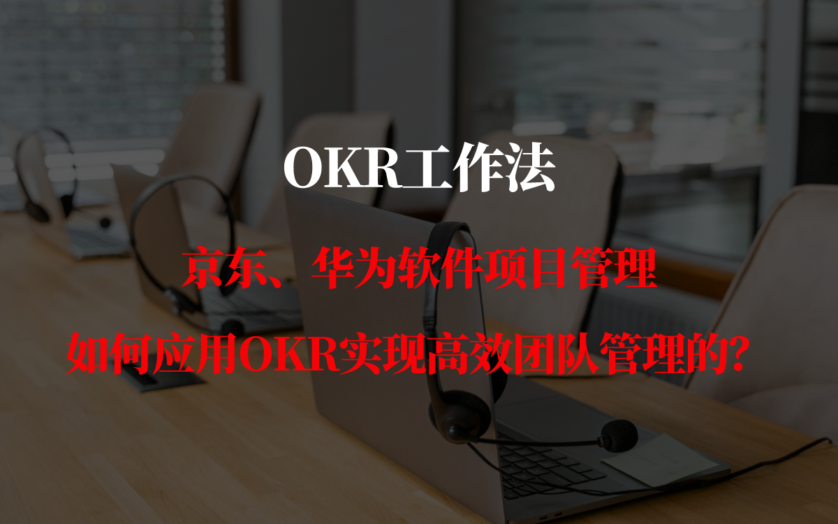 OKR工作法:京东、华为软件项目管理如何应用OKR实现高效团队管理...