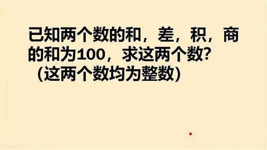 已知两个数的和,差,积,商的和为100,求这两个数,难住太多人