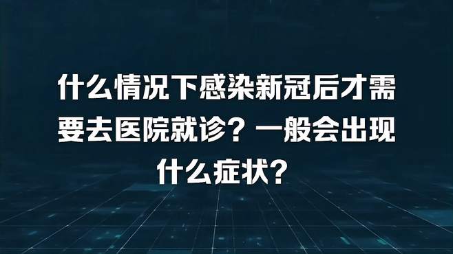 什么情况下感染新冠才需要去医院就诊?一般会出现什么症状?