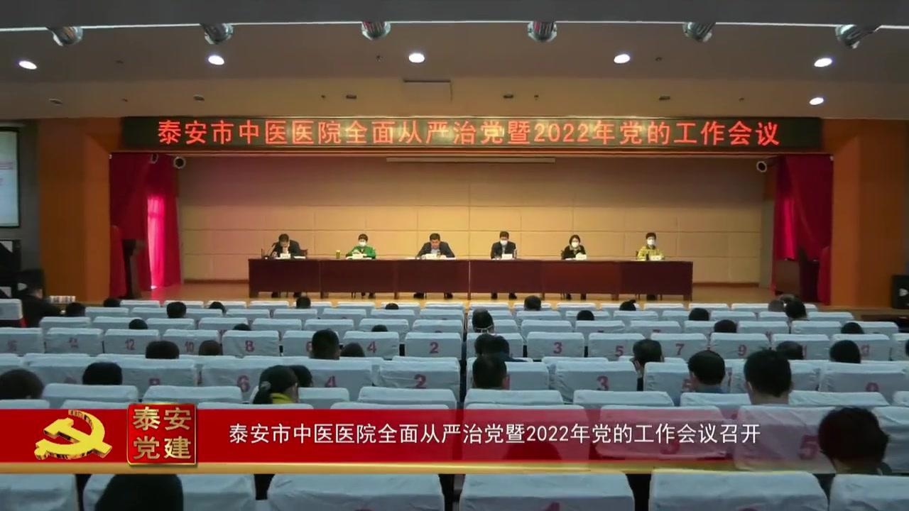 泰安党建丨泰安市中医医院全面从严治党暨2022年党的工作会议召开