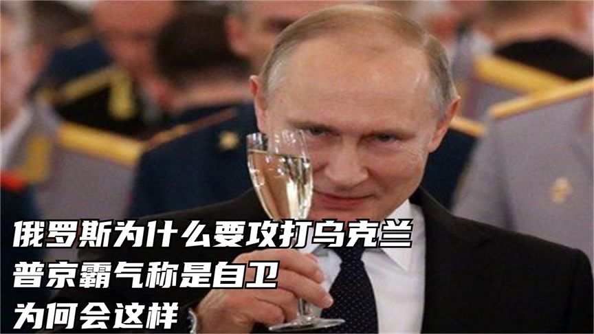 俄罗斯为什么要攻打乌克兰?普京霸气称是自卫,为何会这样