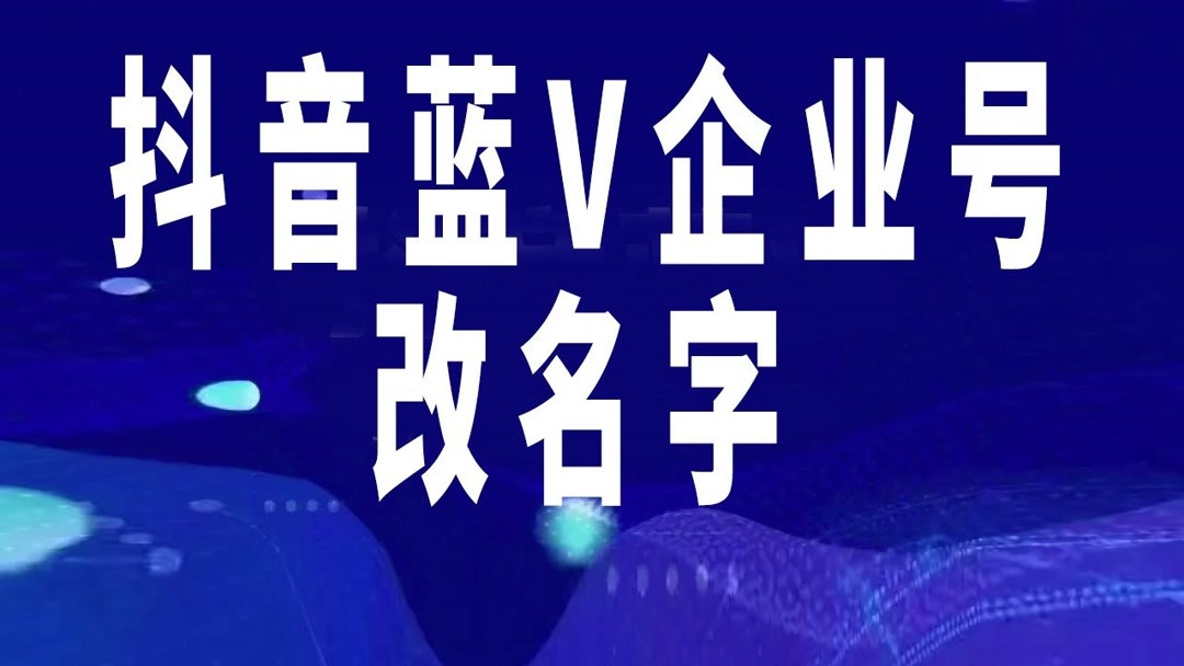 抖音蓝v企业号如何改名字昵称改认证主体?有什么好处?