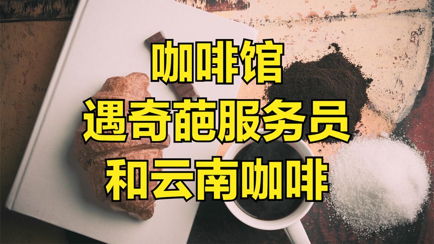 咖啡馆遇奇葩服务员和云南咖啡
