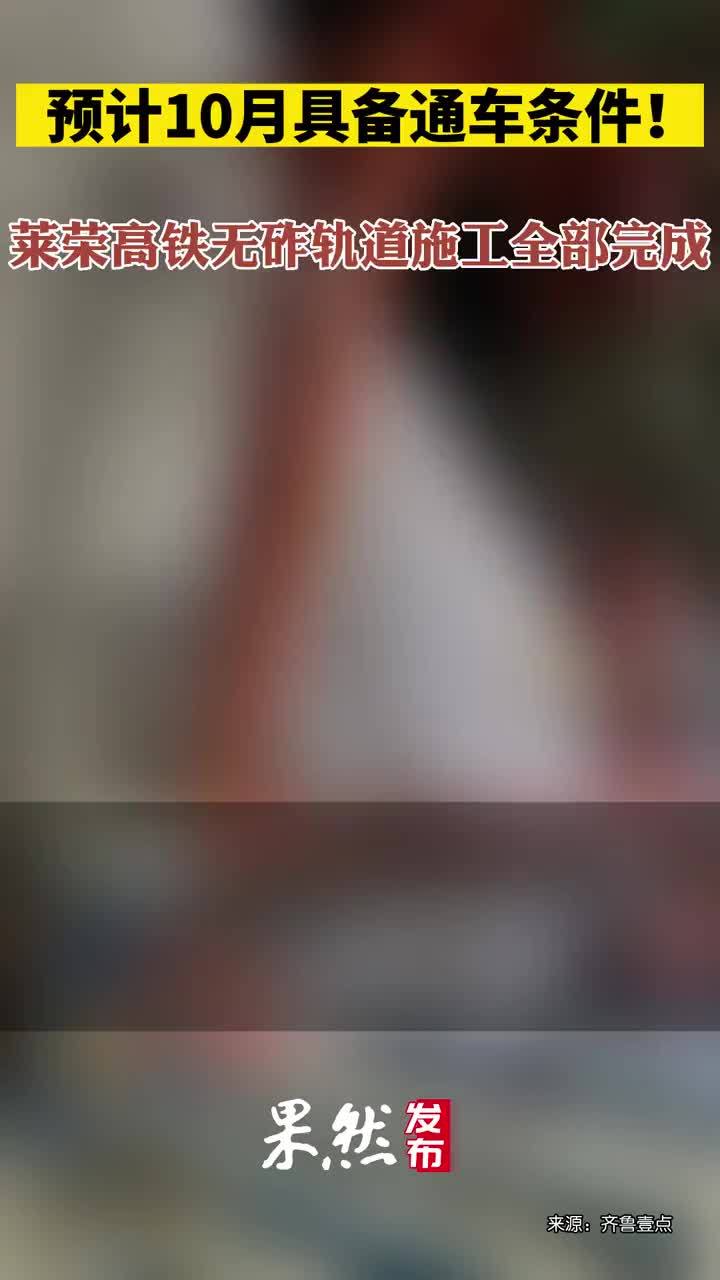 果然发布丨预计10月具备通车条件!莱荣高铁无砟轨道施工完成