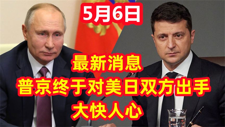 大快人心!5月6日最新消息,普京终于对美日双方出手