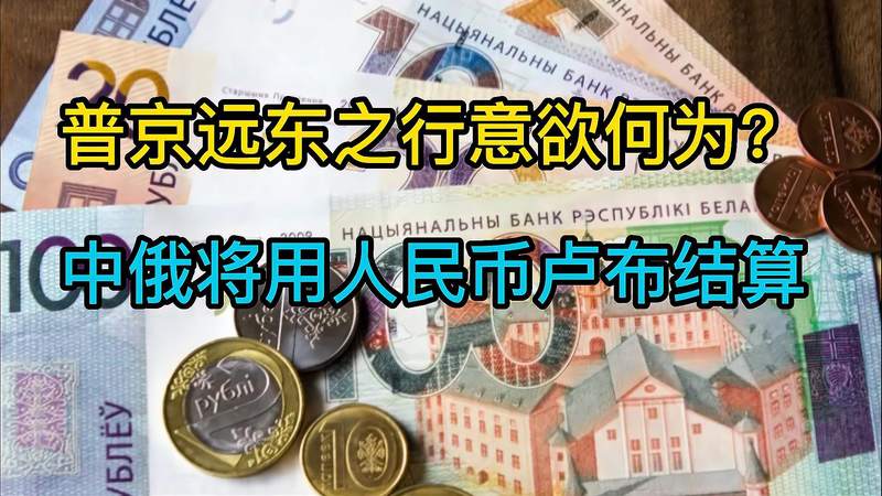 普京远东之行意欲何为?中俄将用人民币卢布结算
