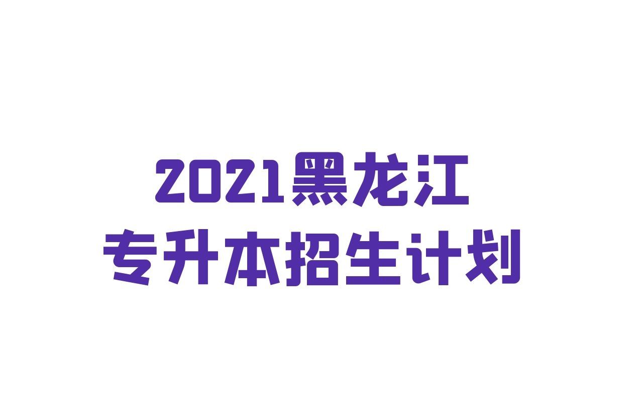 2021黑龙江统招专升本招生计划【完整版】