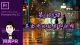 阿勇pr课堂 视频教程 第118课 导出中的效果和视频设置