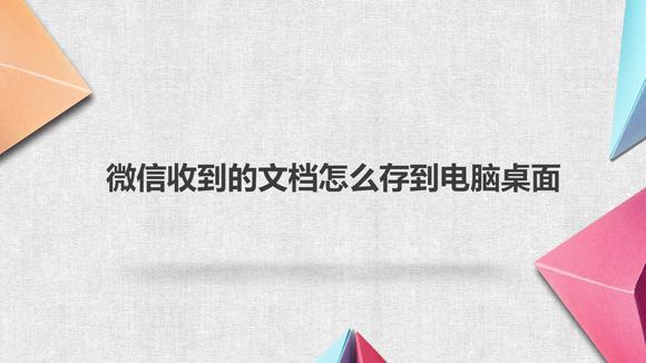 微信收到的文档怎么存到电脑桌?简单几步,轻松搞定!
