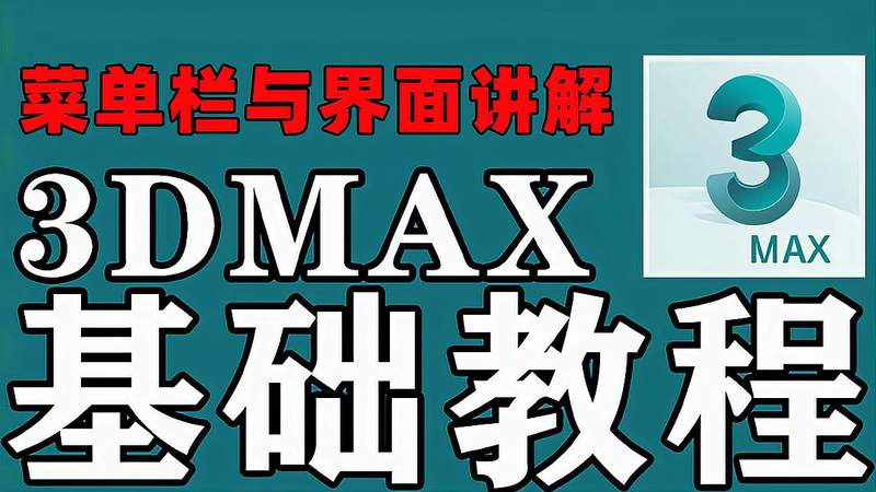 3DMAX基础视频教程,3DMAX界面与菜单栏讲解,零基础入门自学教程