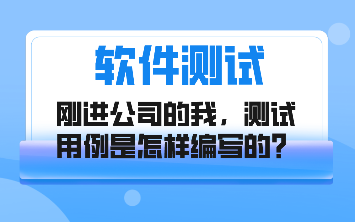 【软测进阶】做了8年测试,刚进公司的我,测试用例是怎样编写的?