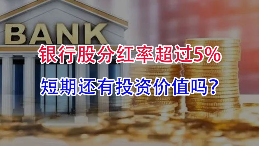 现在银行股分红率超过5%!短期还有投资价值吗?