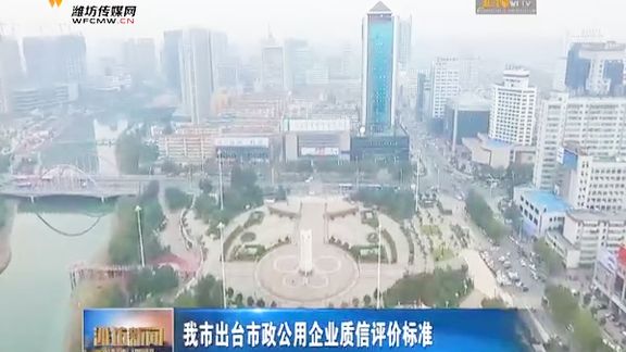 潍坊市出台市政公用企业质信评价标准
