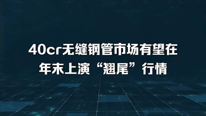 40cr无缝钢管市场有望在年末上演“翘尾”行情