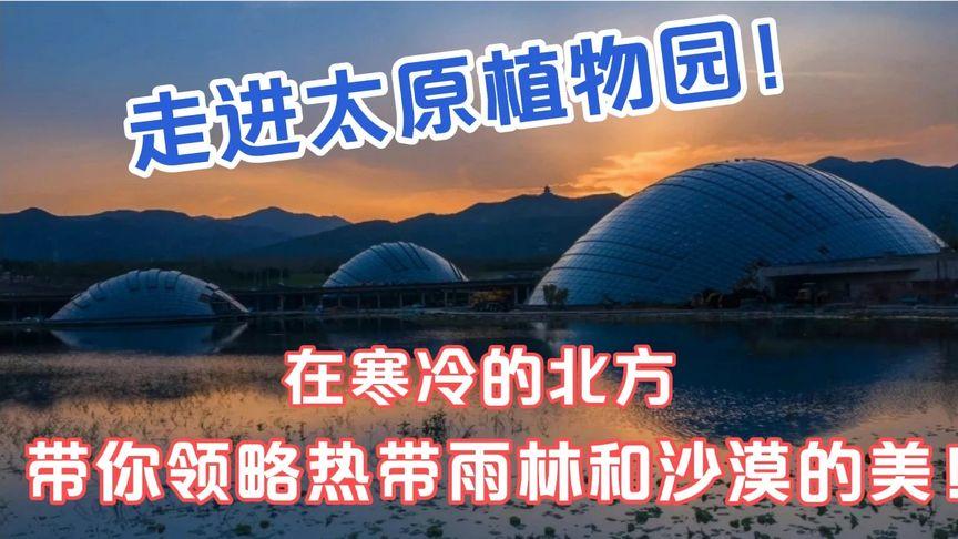 走进太原植物园!在寒冷的北方,带你领略热带雨林和沙漠的美!