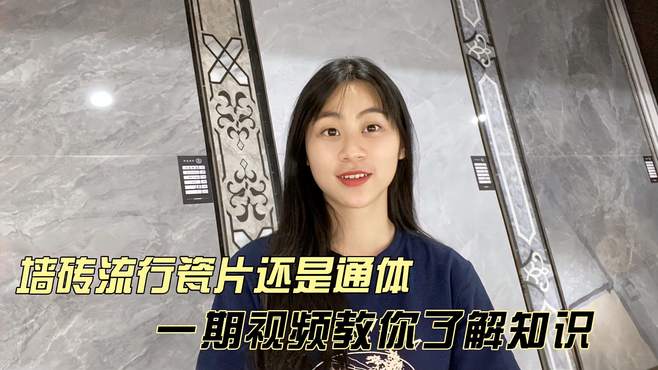 瓷砖上墙、瓷片和通体有什么区别呢?看完这期视频满满都是干货